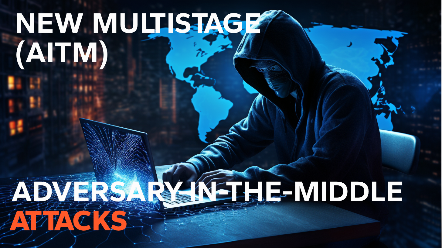 New Multistage Adversary-In-The-Middle (AitM) Attacks – Innovate Cybersecurity | Threat Advisory ...