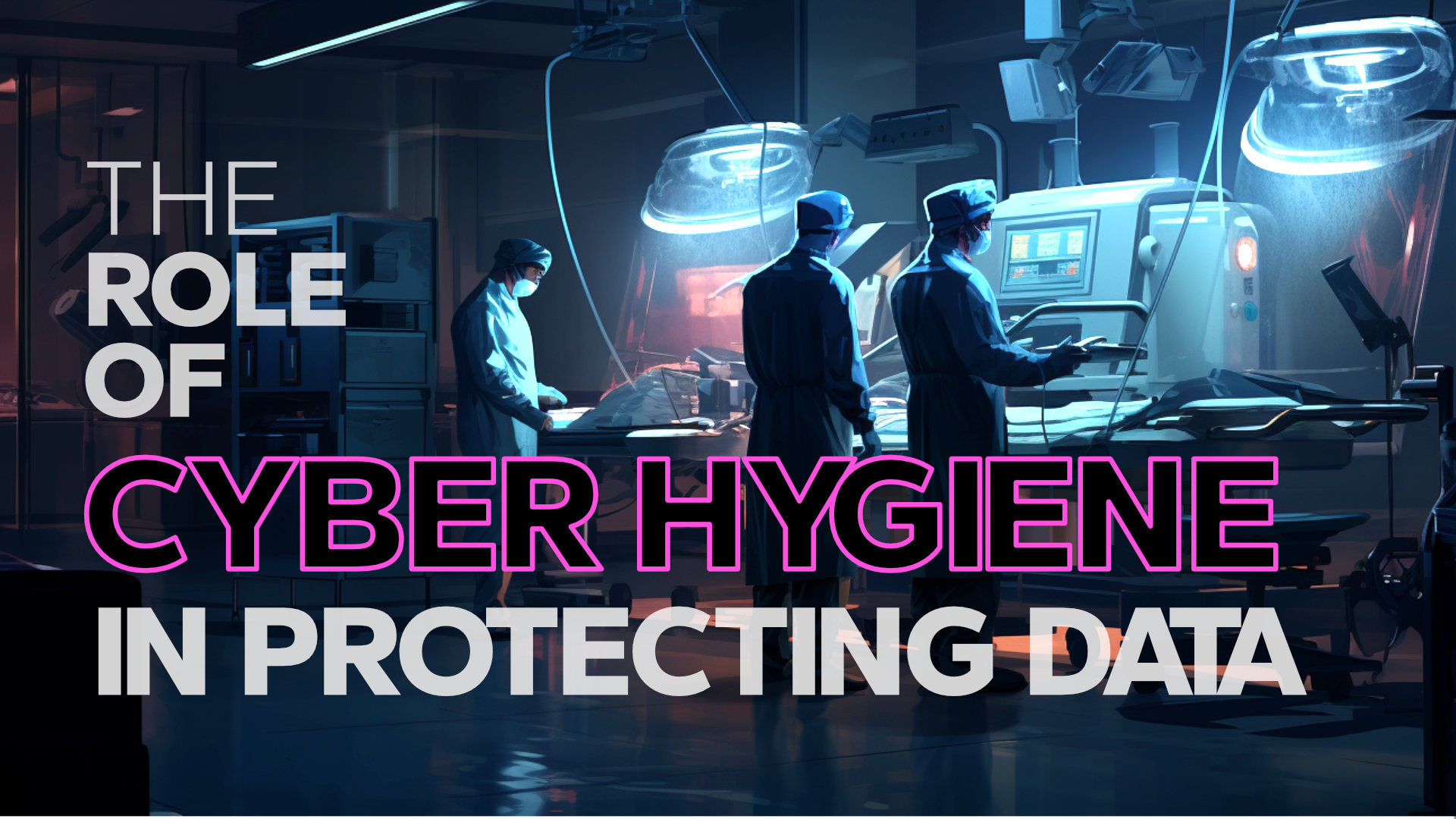 The Role of Cyber Hygiene in Protecting Data – Innovate Cybersecurity ...